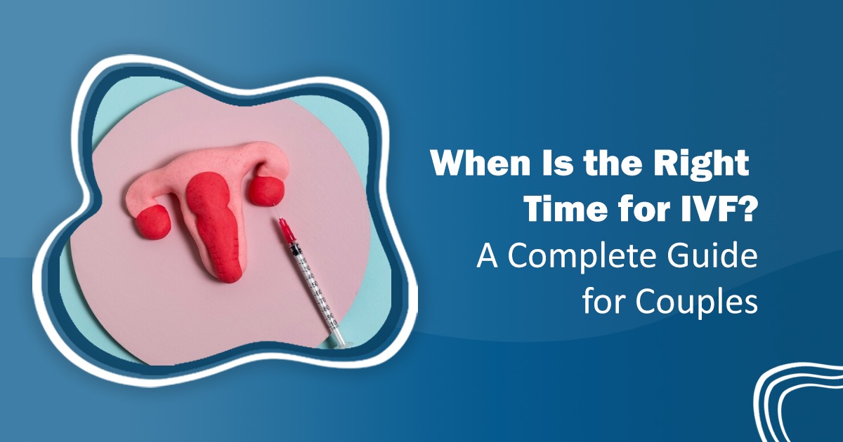 When Is the Right Time for IVF? | Best Time to Begin IVF