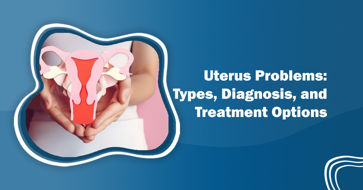 Uterus Problems: Types, Symptoms & Treatment Explained