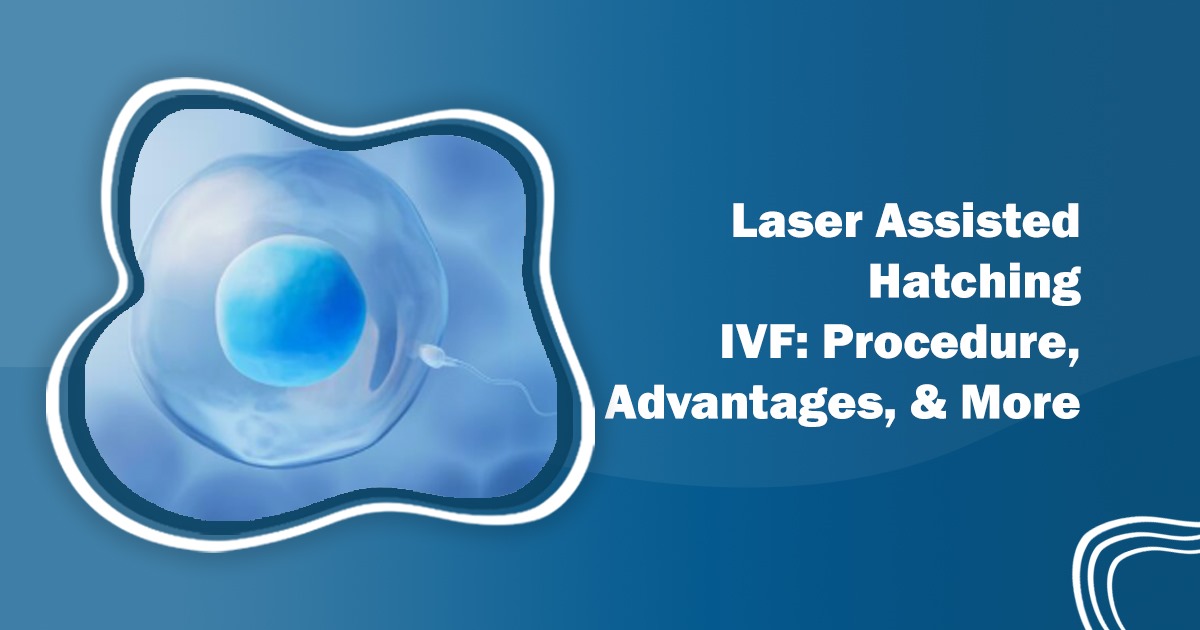 Laser-Assisted Hatching in IVF – Benefits & Success Rates